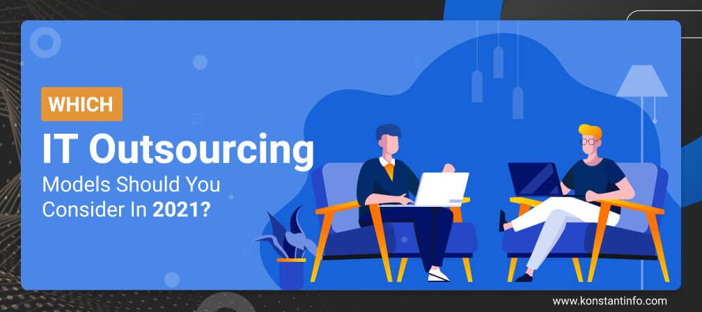 Which IT Outsourcing Models Should You Consider In 2021? - Konstantinfo